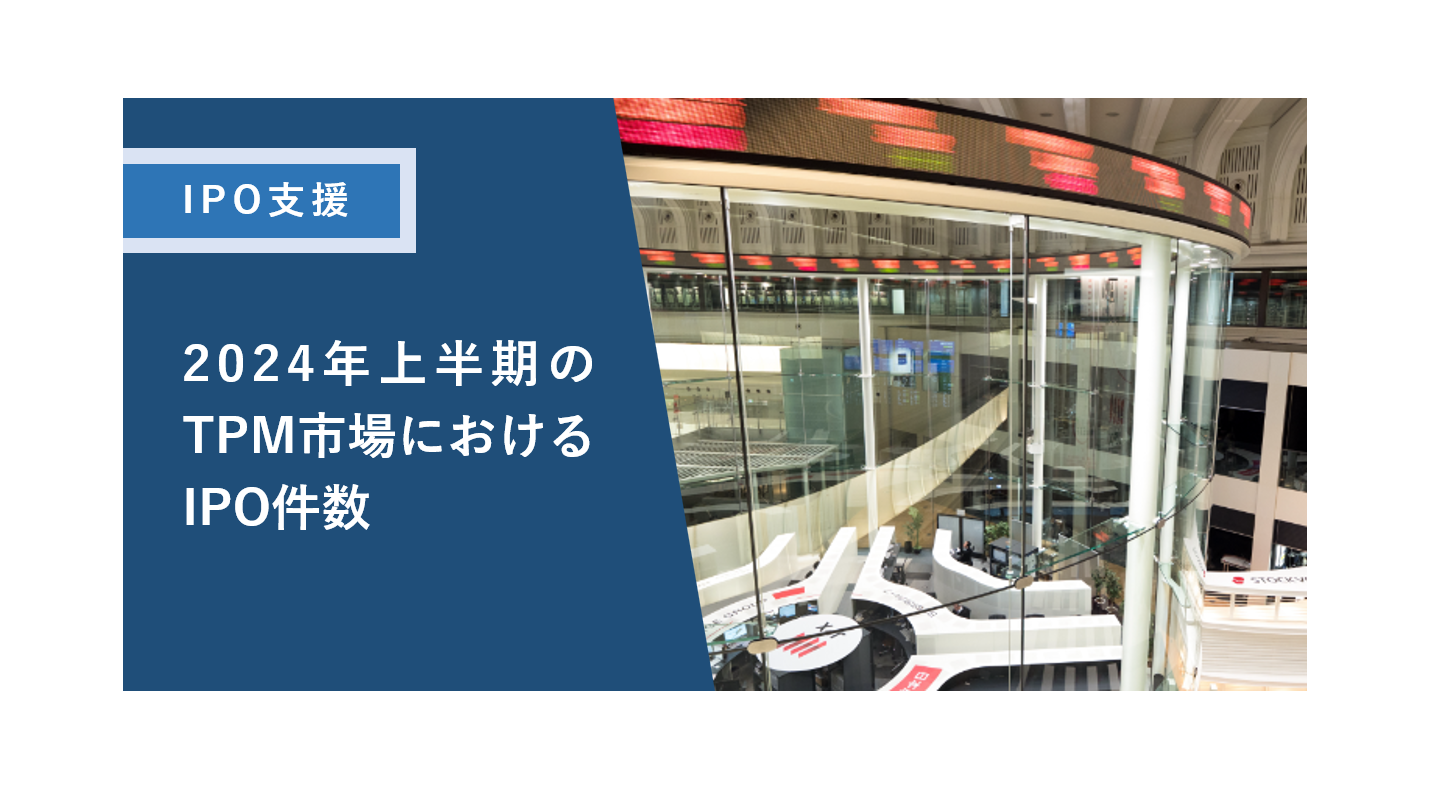 2024年上半期のTPMにおけるIPO件数 – IPO支援のコンサル｜株式上場のお悩み・費用のご相談など「TAF CONSULTING」へ